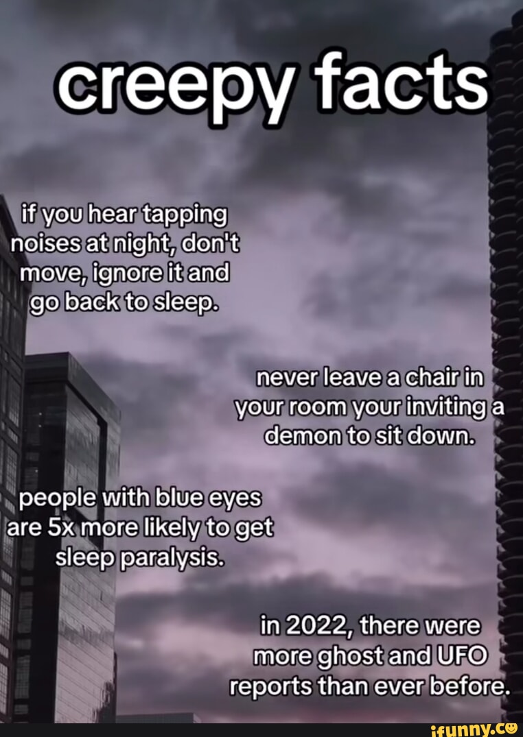 Creepy facts if you hear tapping noises at night, don't move, ignore it ...