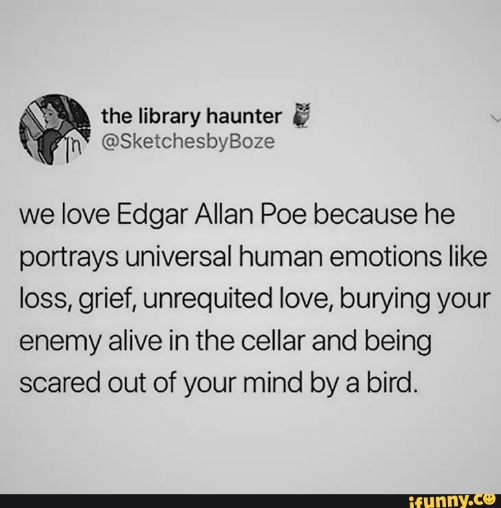 We love Edgar Allan Poe because he portrays universal human emotions ...