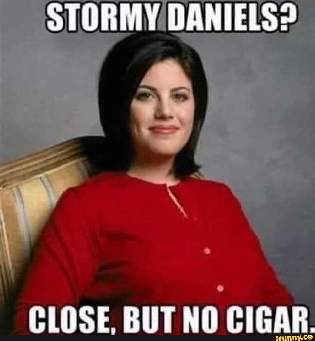 STORMY DANIELS? CLOSE BUT NO CIGAE. - iFunny