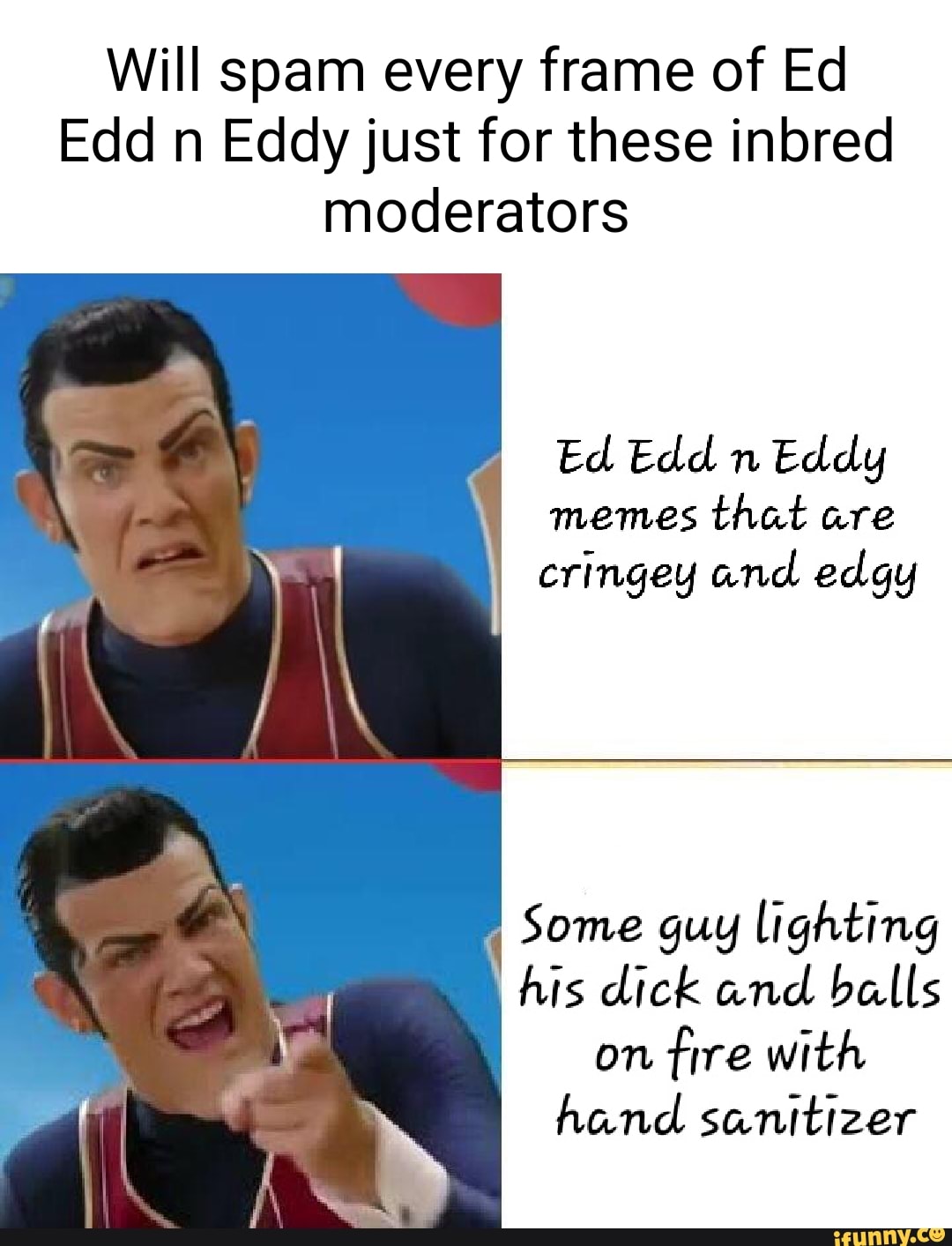 Will spam every frame of Ed Edd n Eddy just for these inbred moderators ...