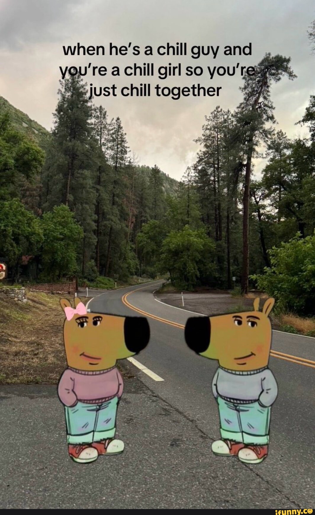 When he's a chill guy and y're a chill girl so you' just chill together ...