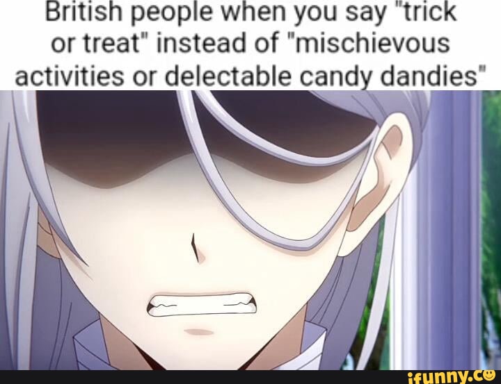 British people when you say trick or treat" instead of "mischievous ...