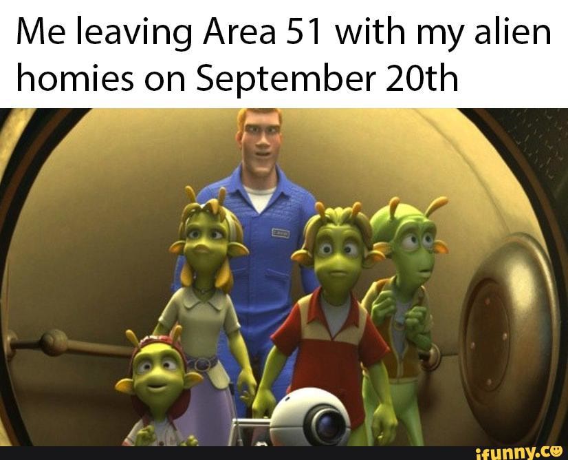 Me leaving Area 51 With my alien homies on September 20th - iFunny