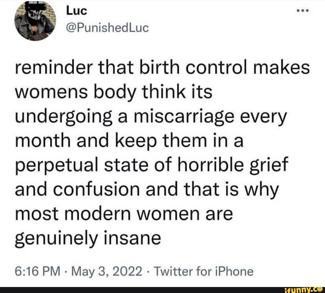 Reminder that birth control makes womens body think its undergoing a ...