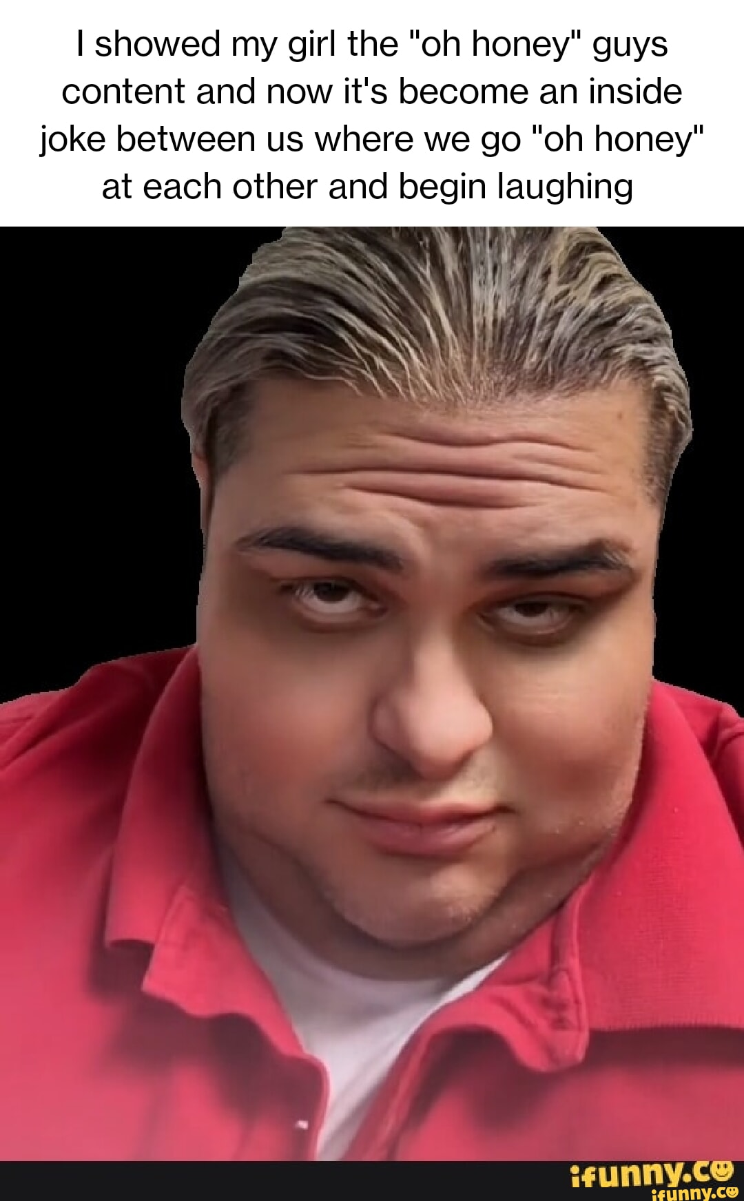 I showed my girl the "oh honey" guys content and now it's become an inside joke between us where ...