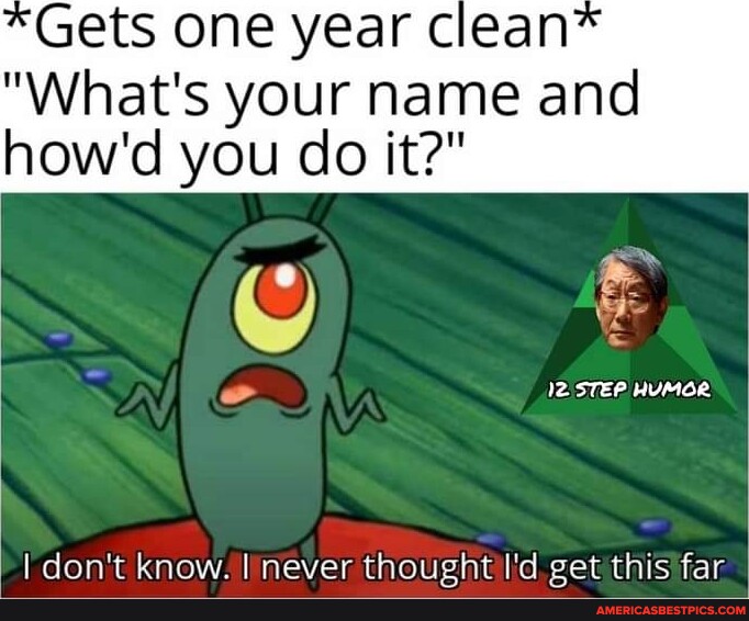 Gets one year clean "What's your name and how'd you do it?" 12 STEP ...