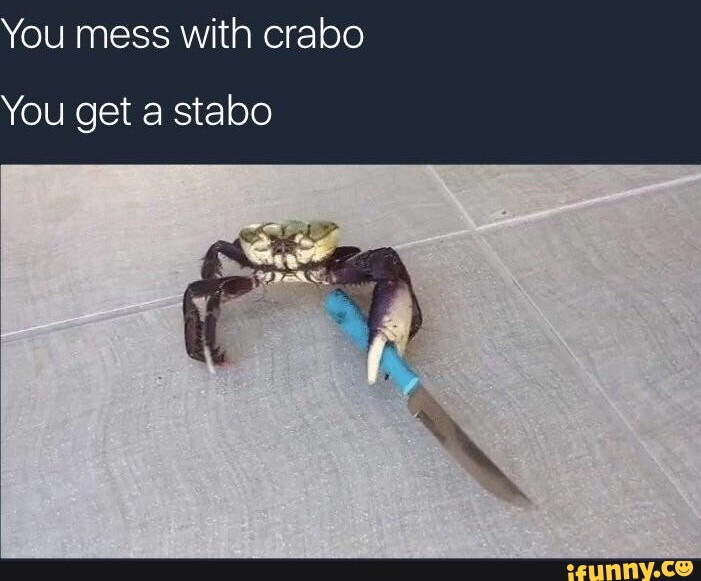 You mess with crabo You get a stabo - iFunny