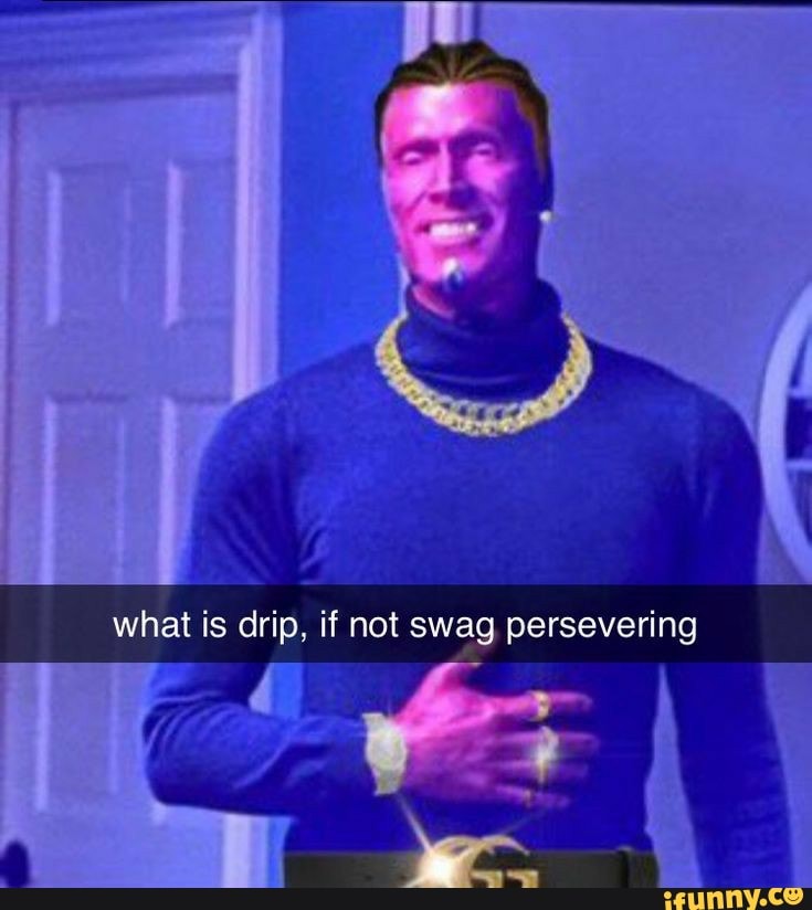 What is drip, if not swag persevering - iFunny
