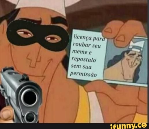 Licença pará roubar seu meme e repostalo sem sua permissão - iFunny Brazil