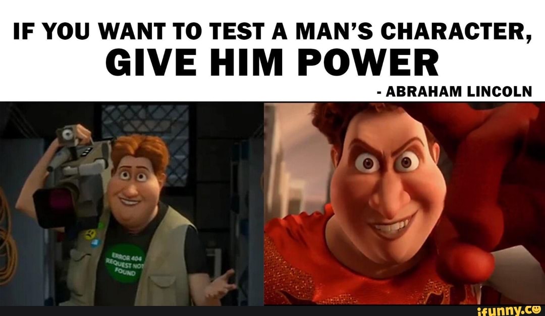 IF YOU WANT TO TEST A MAN'S CHARACTER, GIVE HIM POWER - ABRAHAM LINCOLN ...
