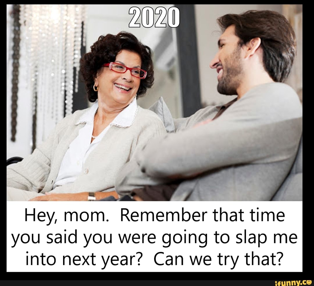 7 Hey, mom. Remember that time you Said you were going to slap me into ...