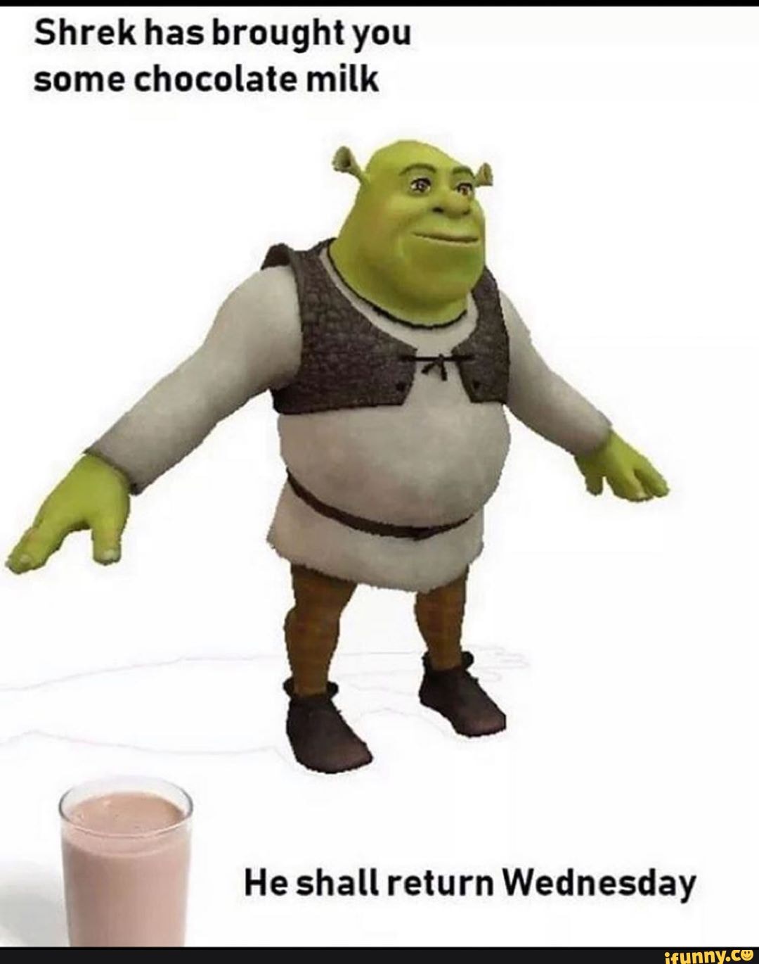 Shrek has brought you some chocolate milk E He shall return Wednesday ...