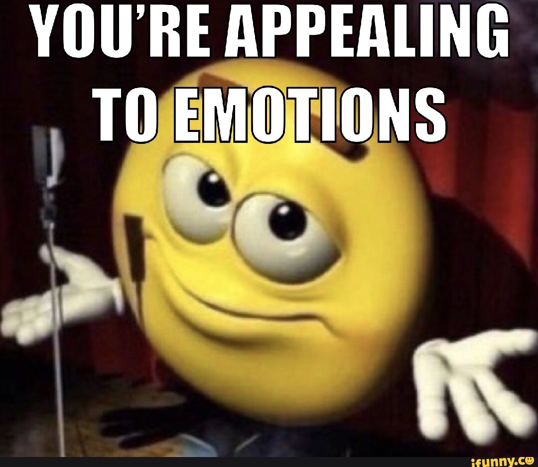 YOU'RE APPEALING TO EMOTIONS - iFunny