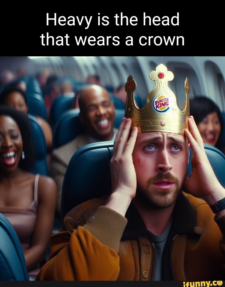 Heavy is the head that wears a crown - iFunny Heavy is the head that wears a crown - iFunny