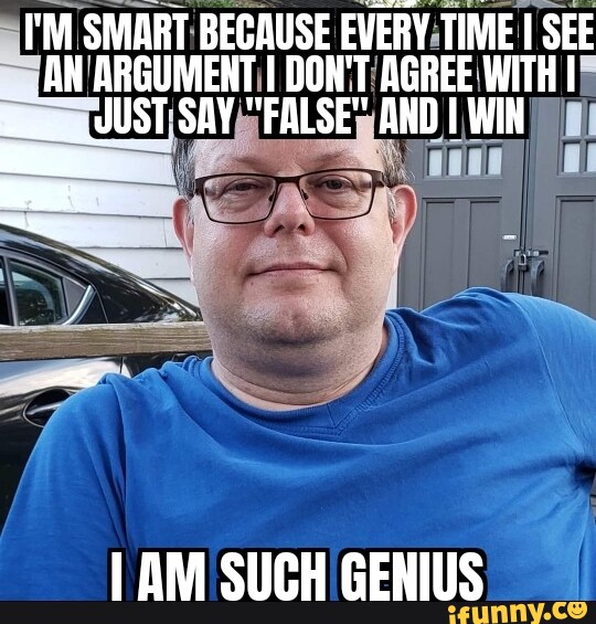 I'M SMART BECAUSE EVERY TIME I SEE AN ARGUMENT I DON'T AGREE WITH I ...