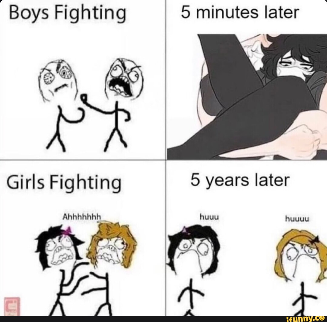 Boys Fighting 5 minutes later Girls Fighting 5 years later huuu ...