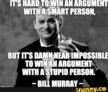 IT'S HARD TO'WIN AN ARGUMENT WITH A SMART PERSON, BUT IT'S DAMN NEAR ...