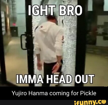 IGHT BRO IMMA HEAD OUT Yujiro Hanma coming for Pickle - iFunny