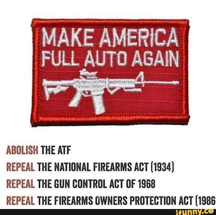 MAKE AMERICA FULL AUTO AGAIN ABOLISH THE ATF REPEAL THE NATIONAL ...