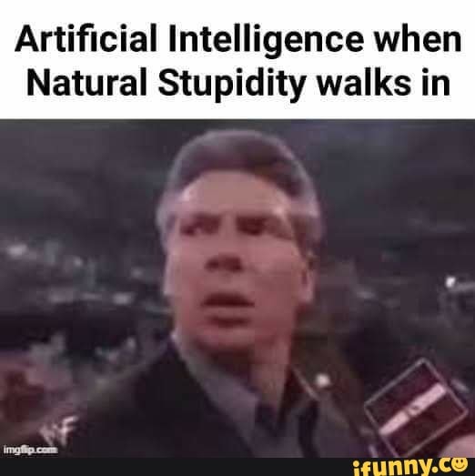 Artificial Intelligence when Natural Stupidity walks in - iFunny