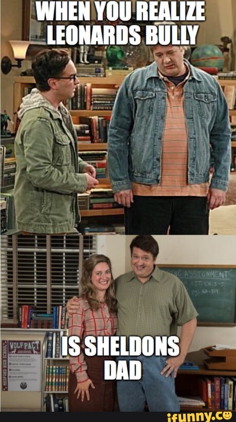 WHEN YOU REALIZE LEONARDS BULLY IS SHELDONS DAD - iFunny