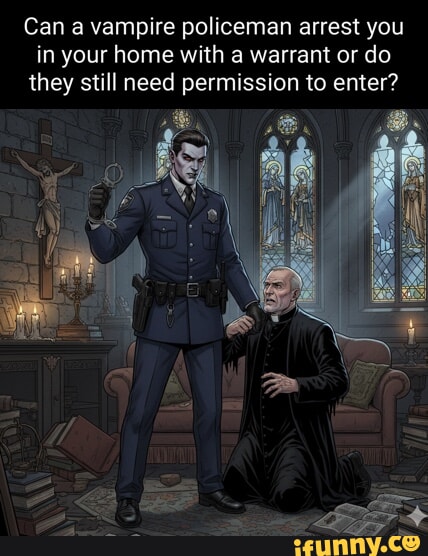 Can a vampire policeman arrest you in your home with a warrant or do ...