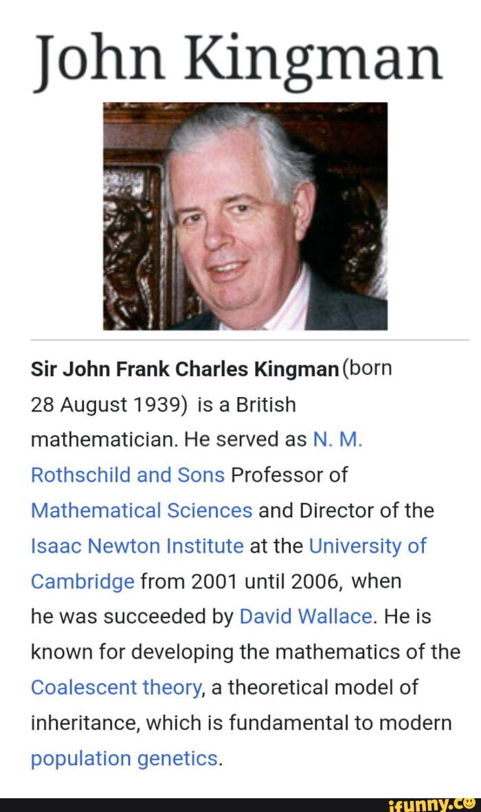 John Kingman Sir John Frank Charles Kingman (born 28 August 1939) is a ...
