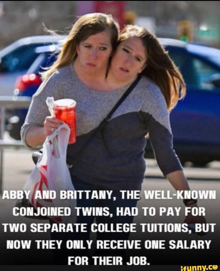 ABBY AND BRITTANY. THE WELL-KNOWN CONJOINED TWINS. HAD TO PAY FOR TWO ...