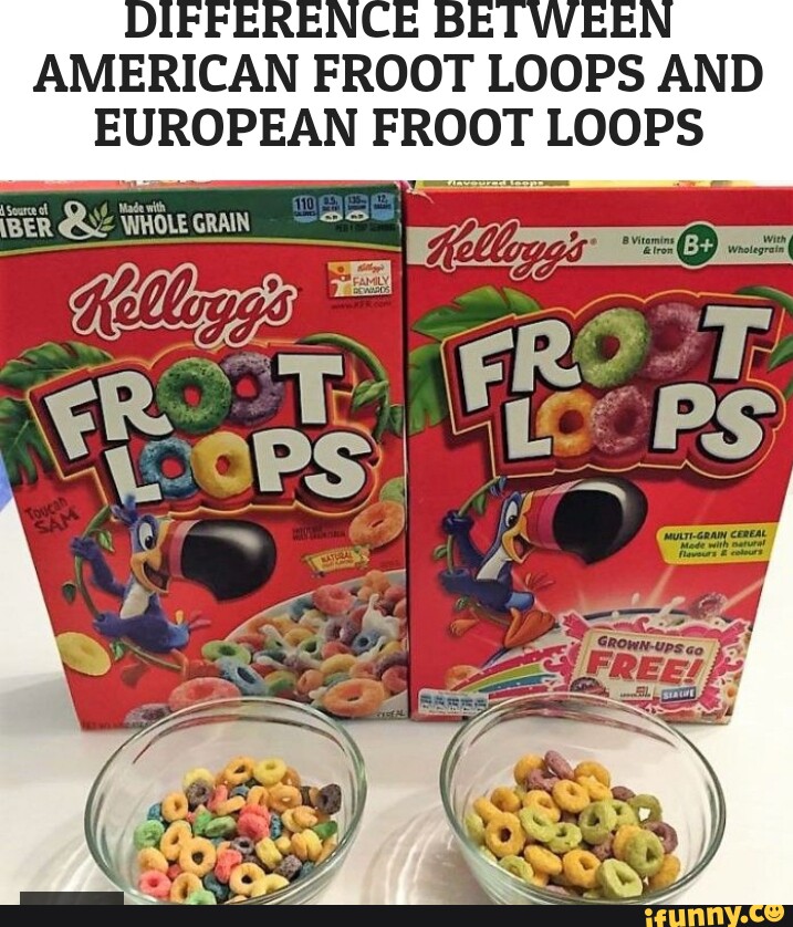 DIFFERENCE BETWEEN AMERICAN ROOT LOOPS AND EUROPEAN FROOT LOOPS - iFunny