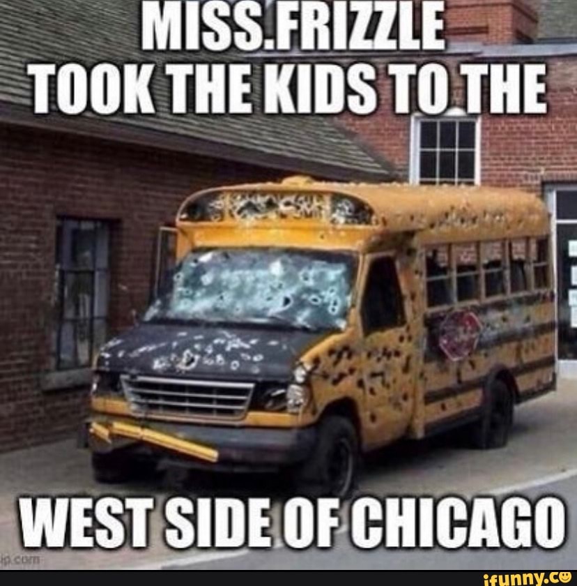 MISS.FRIZZLE TOOK THE KIDS TO.THE WEST SIDE OF CHICAGO - iFunny