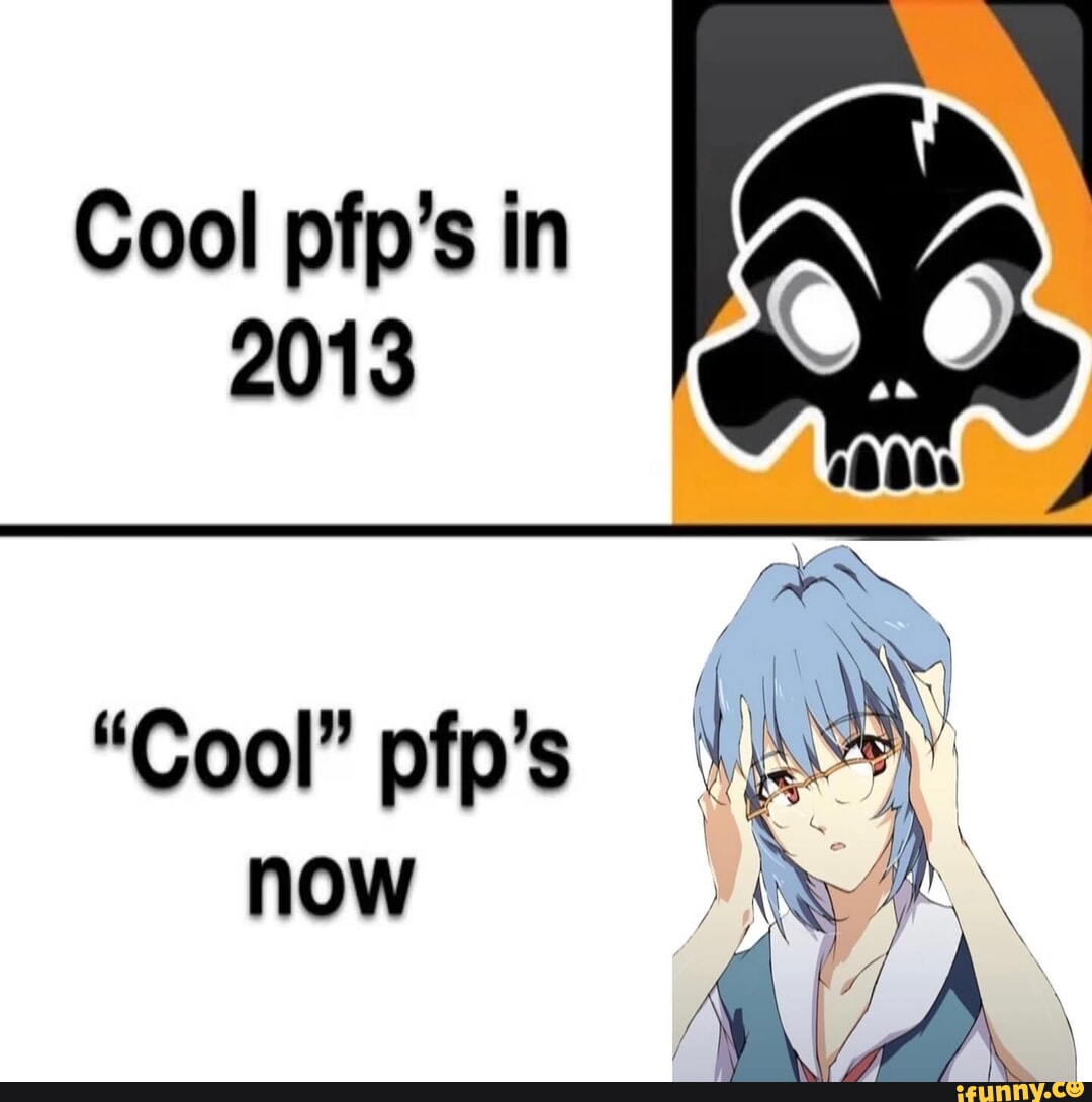 Cool pfp's in 2013 "Cool" pfp's now - iFunny