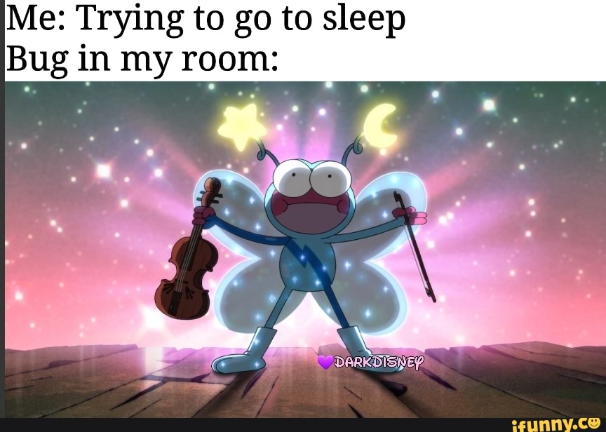 Me: Trying to go to sleep Bug 1n my room: - iFunny
