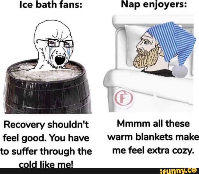 Ice bath fans: Nap enjoyers: Recovery shouldn't Mmmm all these feel ...