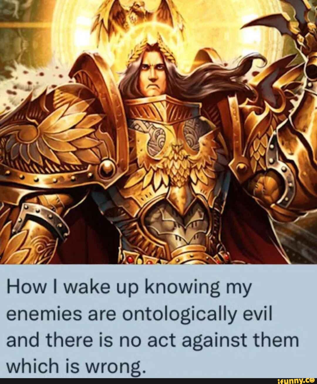 How I wake up knowing my enemies are ontologically evil and there is no ...