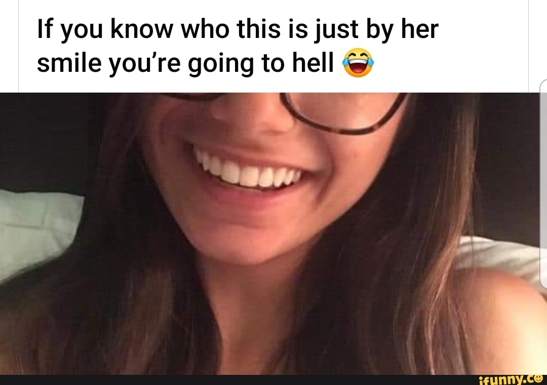 If you know who this is just by her smile you're going to hell - iFunny