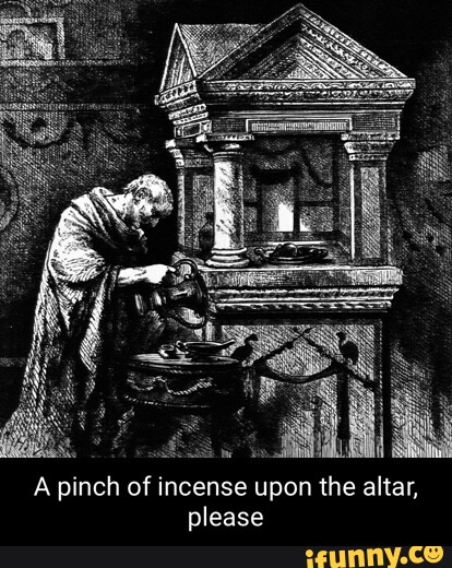 A pinch of incense upon the altar, please - iFunny