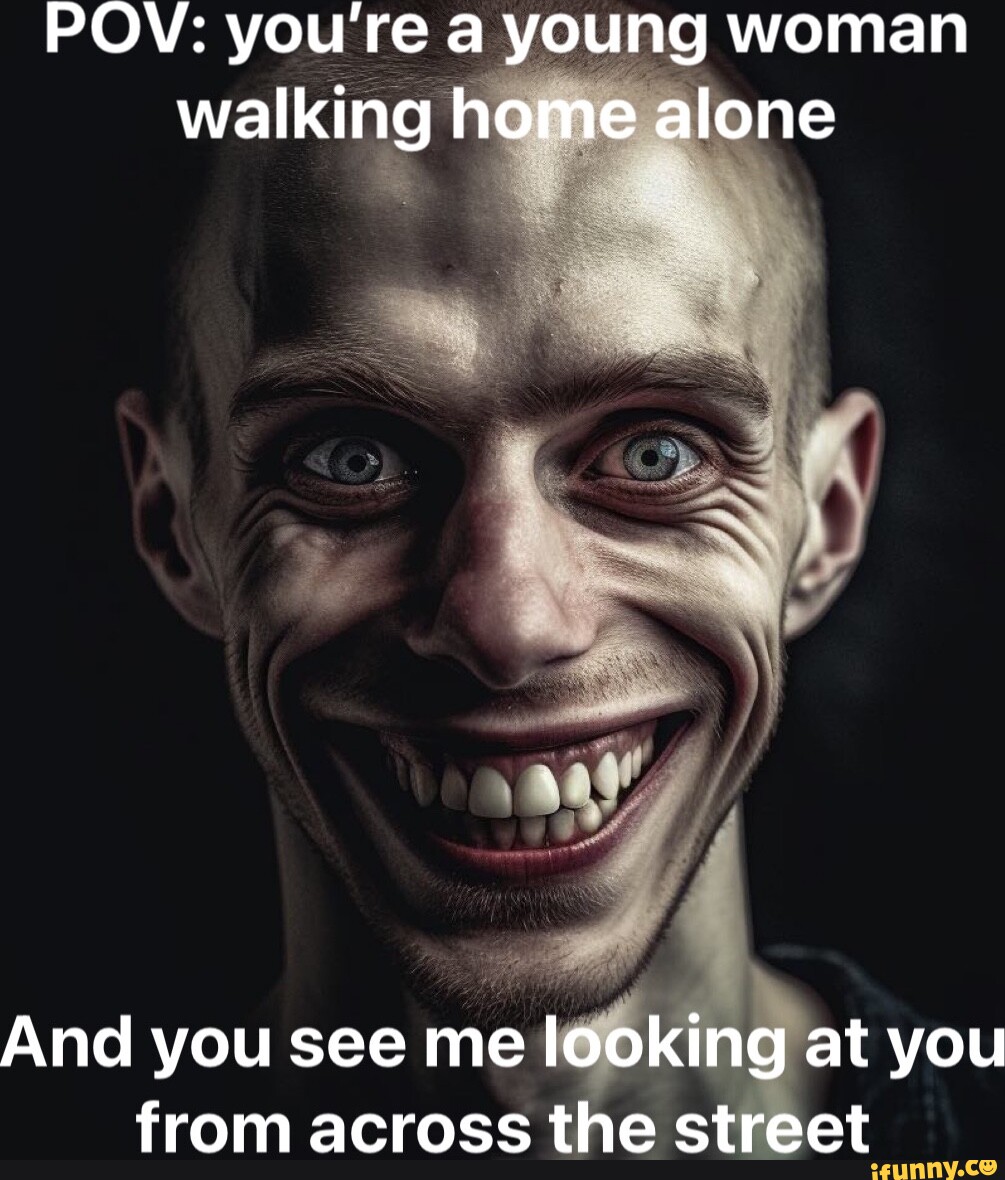 POV: your re a young woman walking home alone And you see me looking at ...