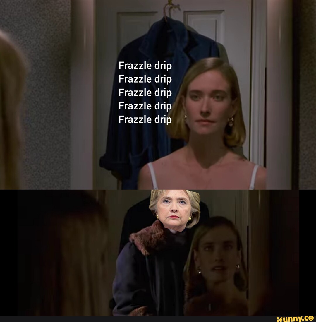 Frazzle drip Frazzle drip Frazzle drip Frazzle drip Frazzle drip - iFunny