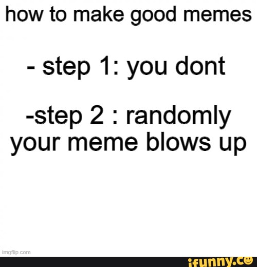 How to make good memes - step 1: you cont -step 2 : randomly your meme ...
