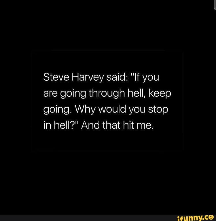 Steve Harvey said: "If you are going through hell, keep going. Why ...