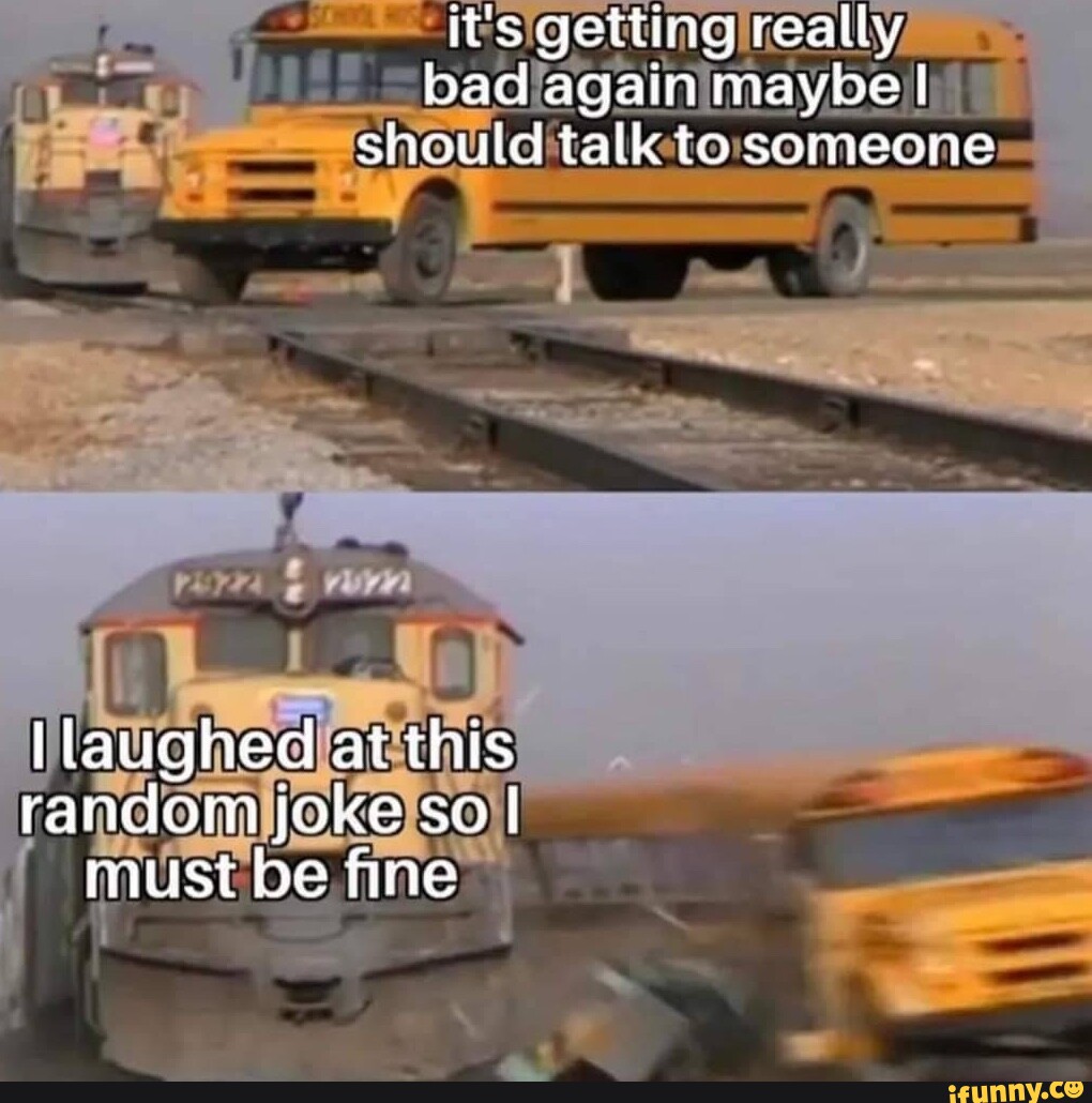 It's getting really bad again maybe I should talk to someone llaughed ...