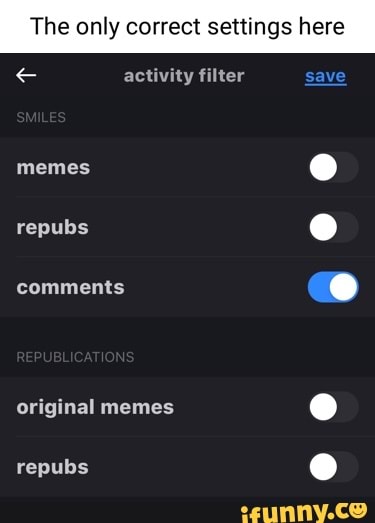 The only correct settings here activity filter save memes repubs ...