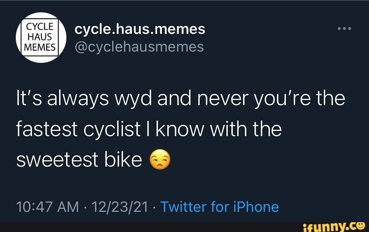 Cycle.haus.memes It's always wyd and never you're the fastest cyclist I ...