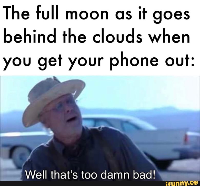 The full moon as it goes behind the clouds when you get your phone out ...