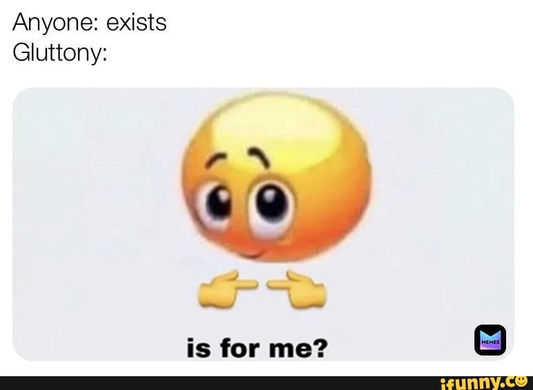 Anyone: exists Gluttony: is for me? - iFunny