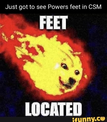 Just got to see Powers feet in CSM FEET LOCATED - iFunny