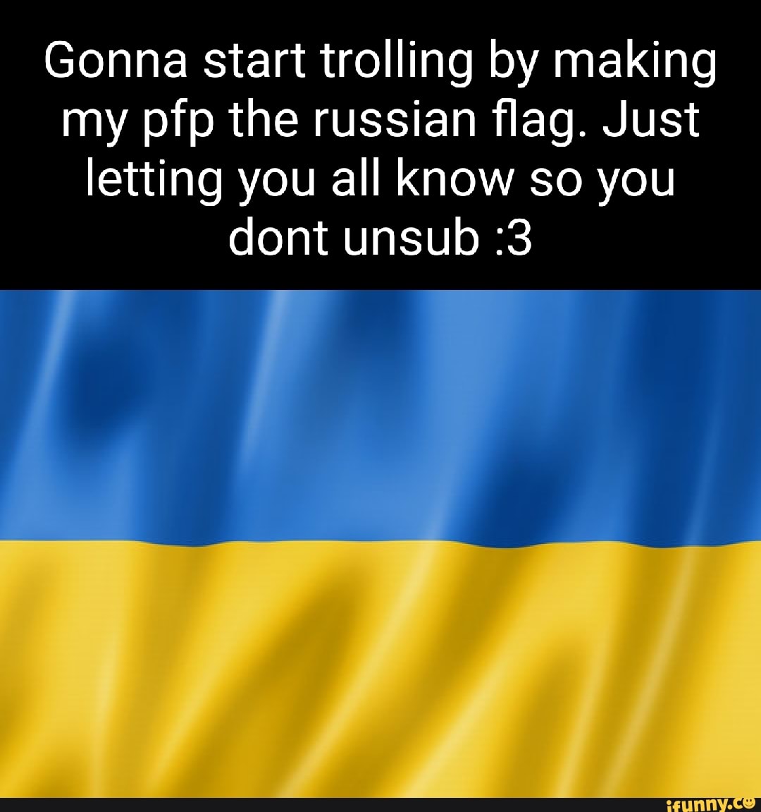 Gonna start trolling by making my pfp the russian flag. Just letting ...