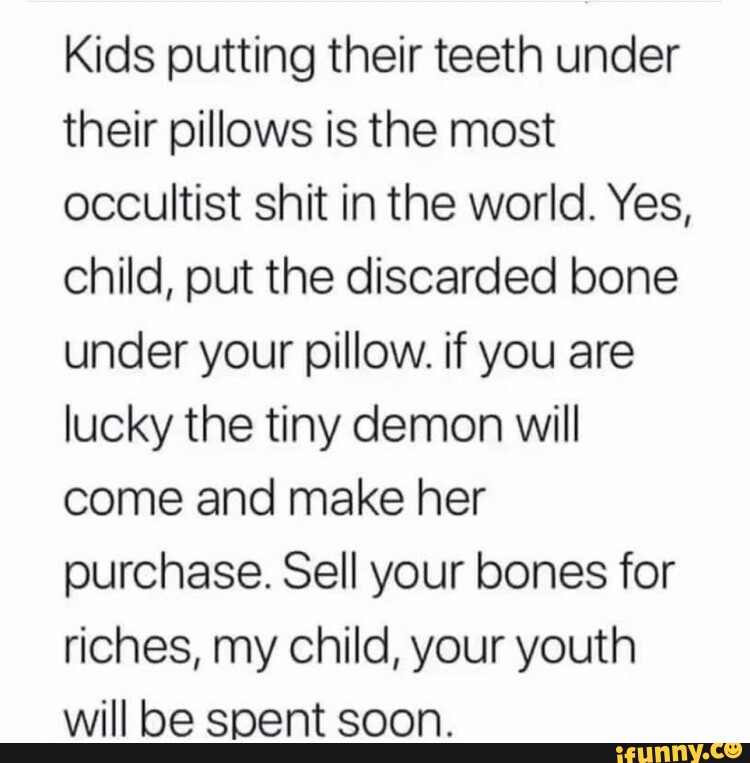 Kids putting their teeth under their pillows is the most occultist shit ...