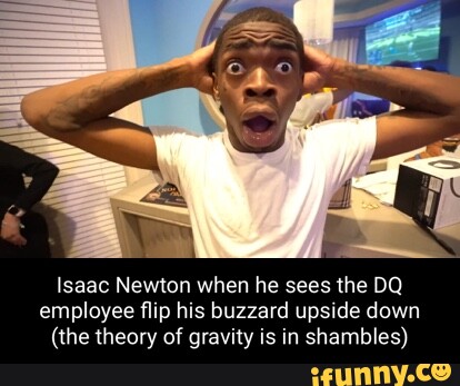 Isaac Newton when he sees the DQ employee flip his buzzard upside down ...