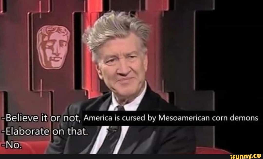 ;Believe it /or/ America that. is cursed by Mesoamerican corn demons No ...